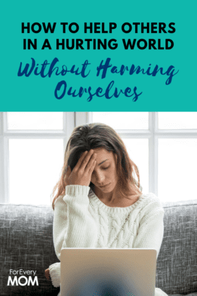 How to Help Others In a Hurting World Without Harming Ourselves
